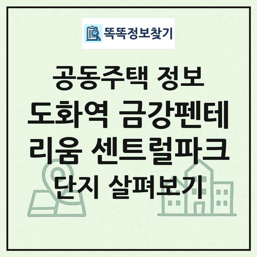 도화역 금강펜테리움 센트럴파크 최신 공동주택 정보 똑똑정보찾기